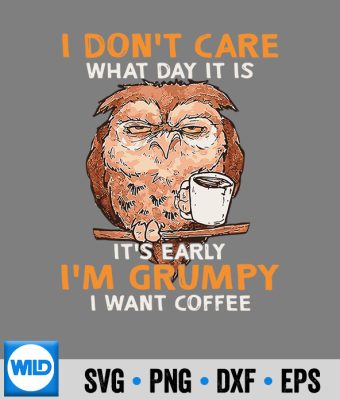 Coffee SVG, I Dont Care What Day It Is It Early Im Grumpy Want Coffee ...