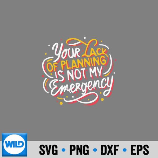 Emergency SVG, Your Lack Of Planning Is Not My Emergency Time Management SVG - WildSvg