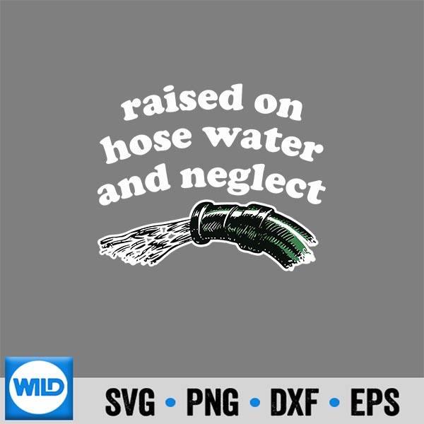 Hose Water SVG, Raised On Hose Water And Neglect SVG - WildSvg
